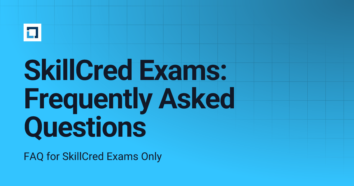 SkillCred Exams: Frequently Asked Questions | T&C DOCS (Candidate Facing Resources)